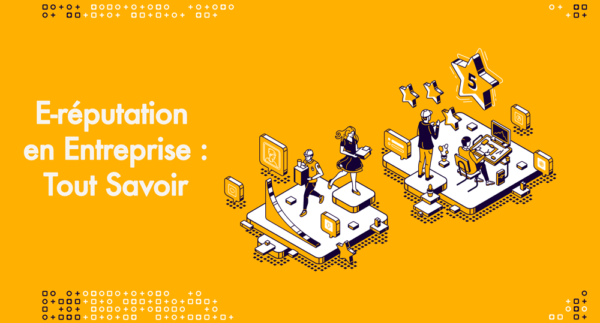 E-reputation d'entreprise : Définition et Conseils de Veille